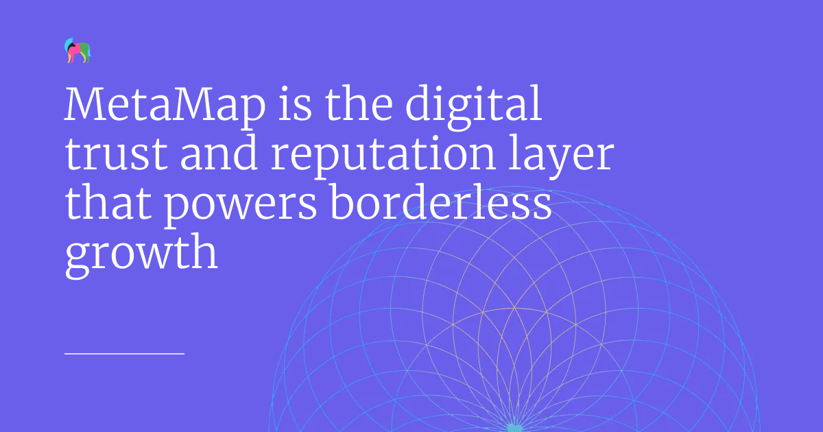MetaMap is the digital trust and reputation layer that powers borderless growth • MetaMap