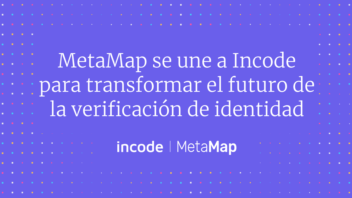 MetaMap se incorpora a Incode para transformar el futuro de la ...